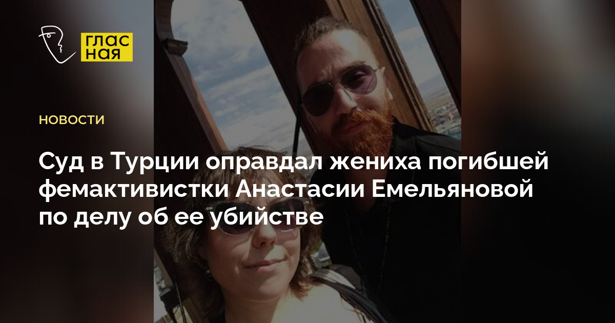 Суд в Турции оправдал жениха погибшей фемактивистки Анастасии Емельяновой по делу об ее убийстве ...
